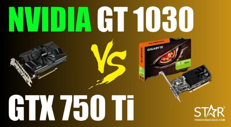 So sánh card màn hình Nvidia GT 1030 và GTX 750-Ti, nên mua loại nào ...
