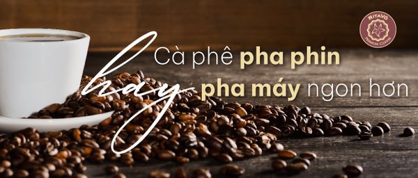 Cà phê pha phin hay pha máy ngon hơn RitaVõ Cafe