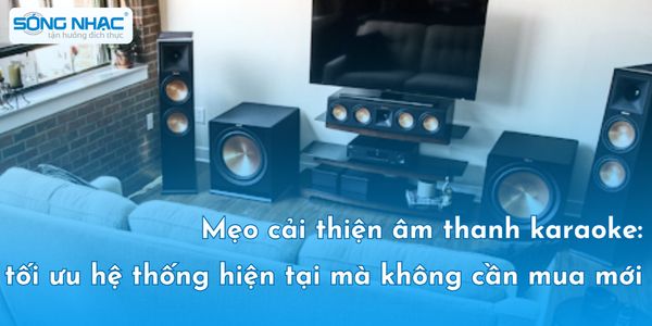 Mẹo cải thiện âm thanh karaoke: tối ưu hệ thống hiện tại mà không cần ...