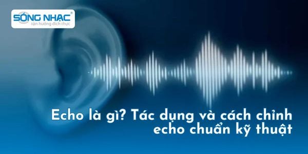 Echo là gì? Tác dụng và cách chỉnh echo chuẩn kỹ thuật – SÓNG NHẠC AUDIO