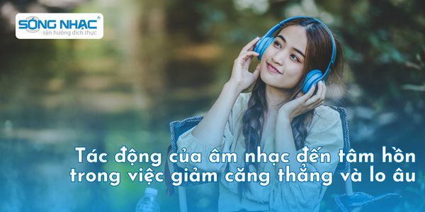 Tác động của âm nhạc đến tâm hồn trong việc giảm căng thẳng và lo âu ...