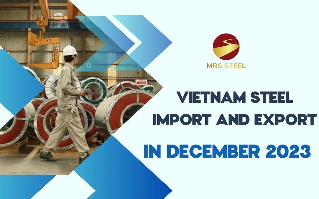 Vietnamese steel import and export situation in December 2023 – MRS STEEL