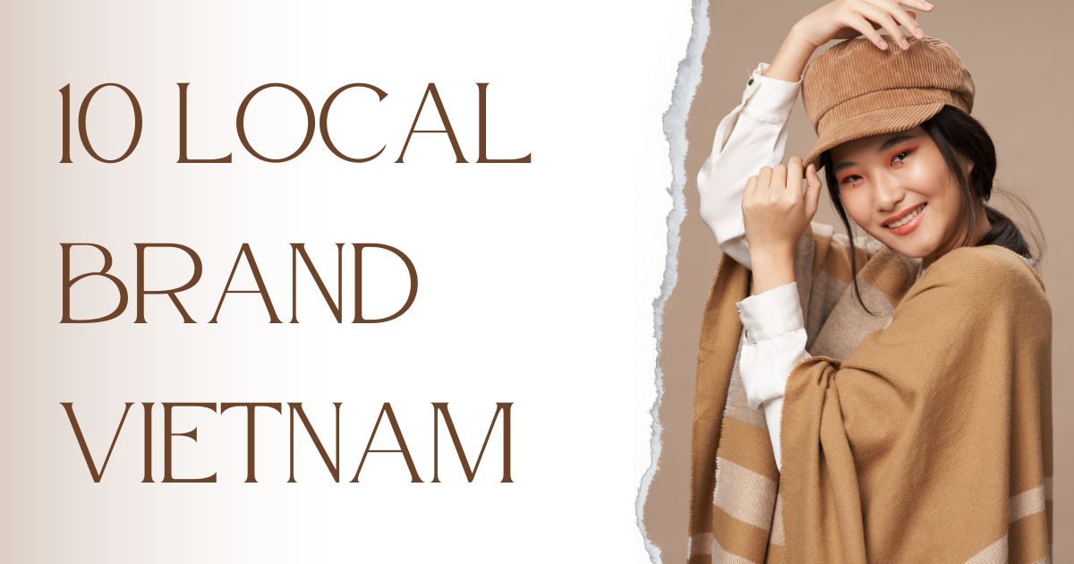 Local Brand là gì? Top các local brand nổi tiếng của Việt Nam mà bạn n ...