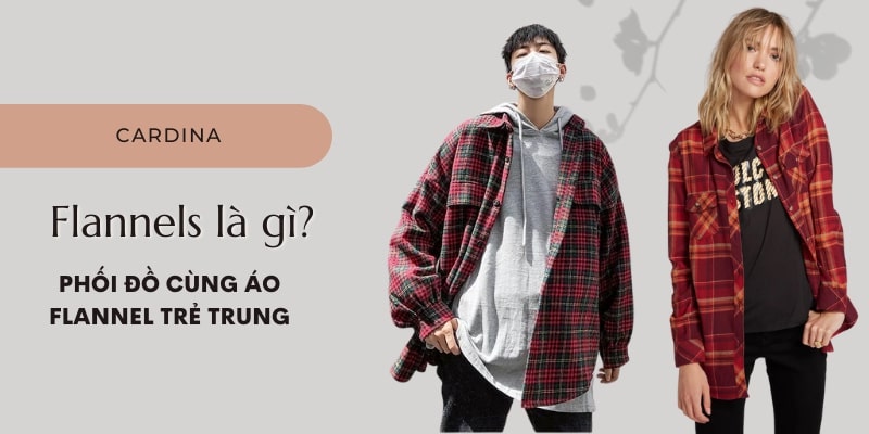 Flannels là gì? Các cách phối đồ cùng áo flannel trẻ trung, cá tính