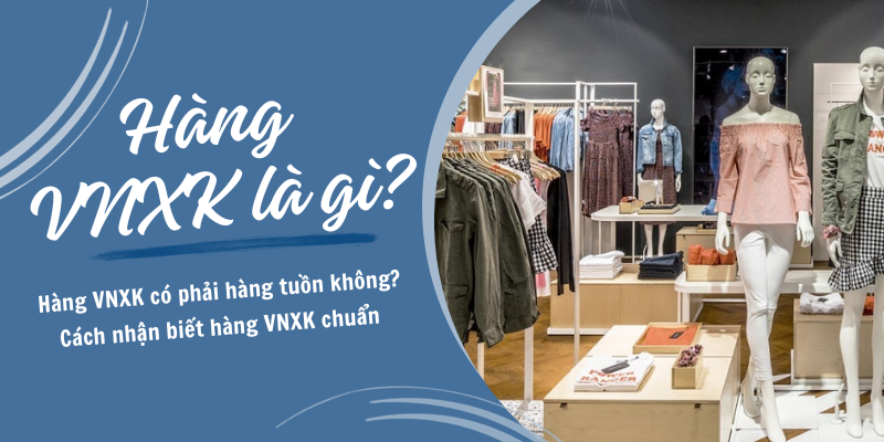 Hàng VNXK là gì? Cách nhận biết và địa chỉ mua đồ VNXK uy tín