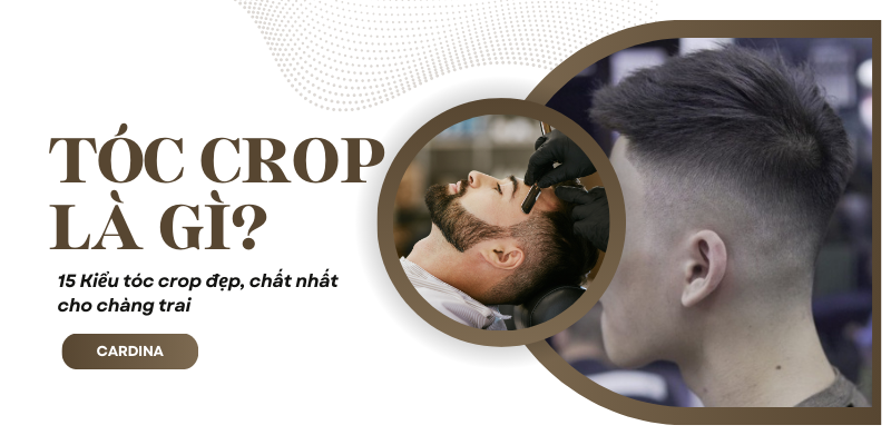 Tóc Crop nam là gì? 15 Kiểu tóc crop đẹp, chất nhất cho chàng trai