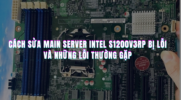 Cách sửa main server intel s1200v3rp bị lỗi và những lỗi thường gặp