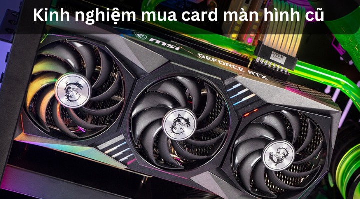 Kinh nghiệm mua card màn hình cũ cho bất kỳ ai