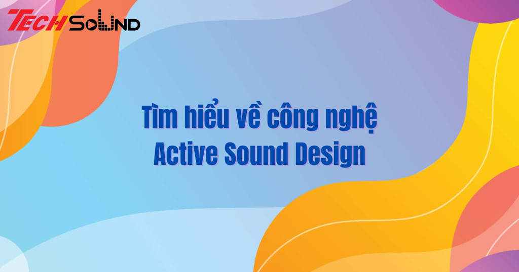 Tìm hiểu về công nghệ Active Sound Design