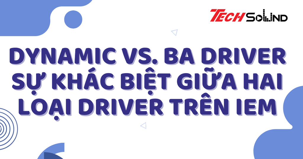 Dynamic vs. BA Driver: Sự Khác Biệt Giữa Hai Loại Driver Trên IEM