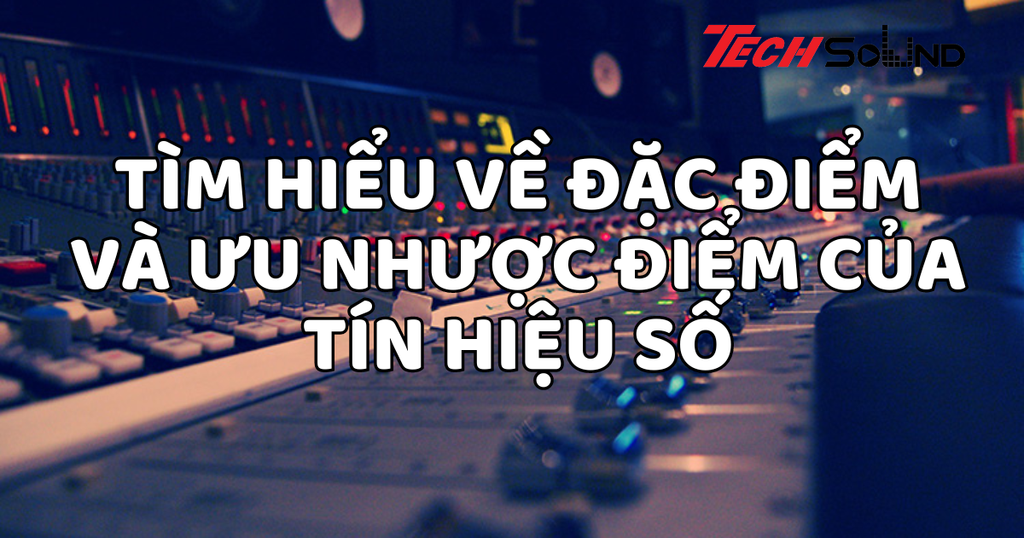 Tìm hiểu về đặc điểm và ưu nhược điểm của tín hiệu số