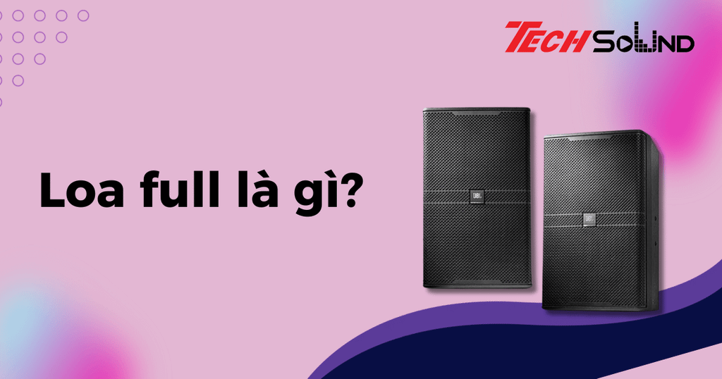 Loa Full Là Gì? Đặc điểm cần có của loa full chất lượng. - Âm thanh miền Trung