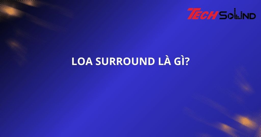 Loa Surround là loa gì? Cách lắp đặt loa cho âm thanh hay nhất