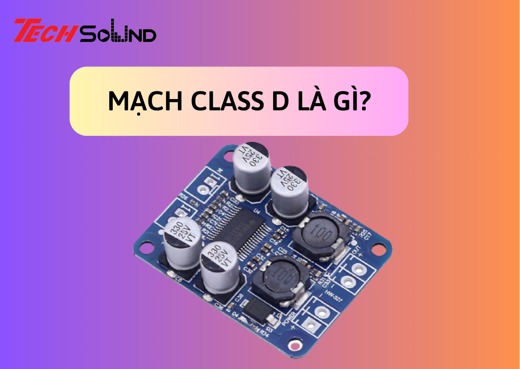 Mạch class D là gì? Tổng hợp thông thông tin cần biết