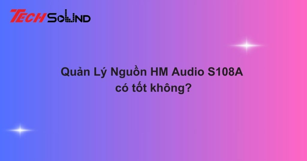 Quản Lý Nguồn HM Audio S108A có tốt không?
