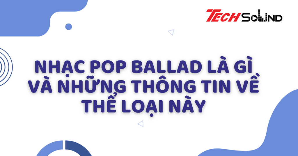 Nhạc Pop Ballad là gì và những thông tin về thể loại này