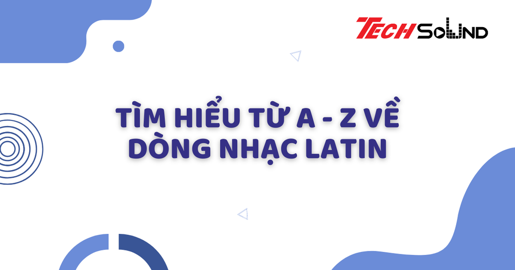 Tìm hiểu từ A - Z về dòng nhạc Latin