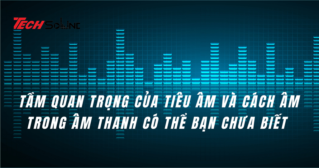 Tầm quan trọng của tiêu âm và cách âm trong âm thanh có thể bạn chưa b