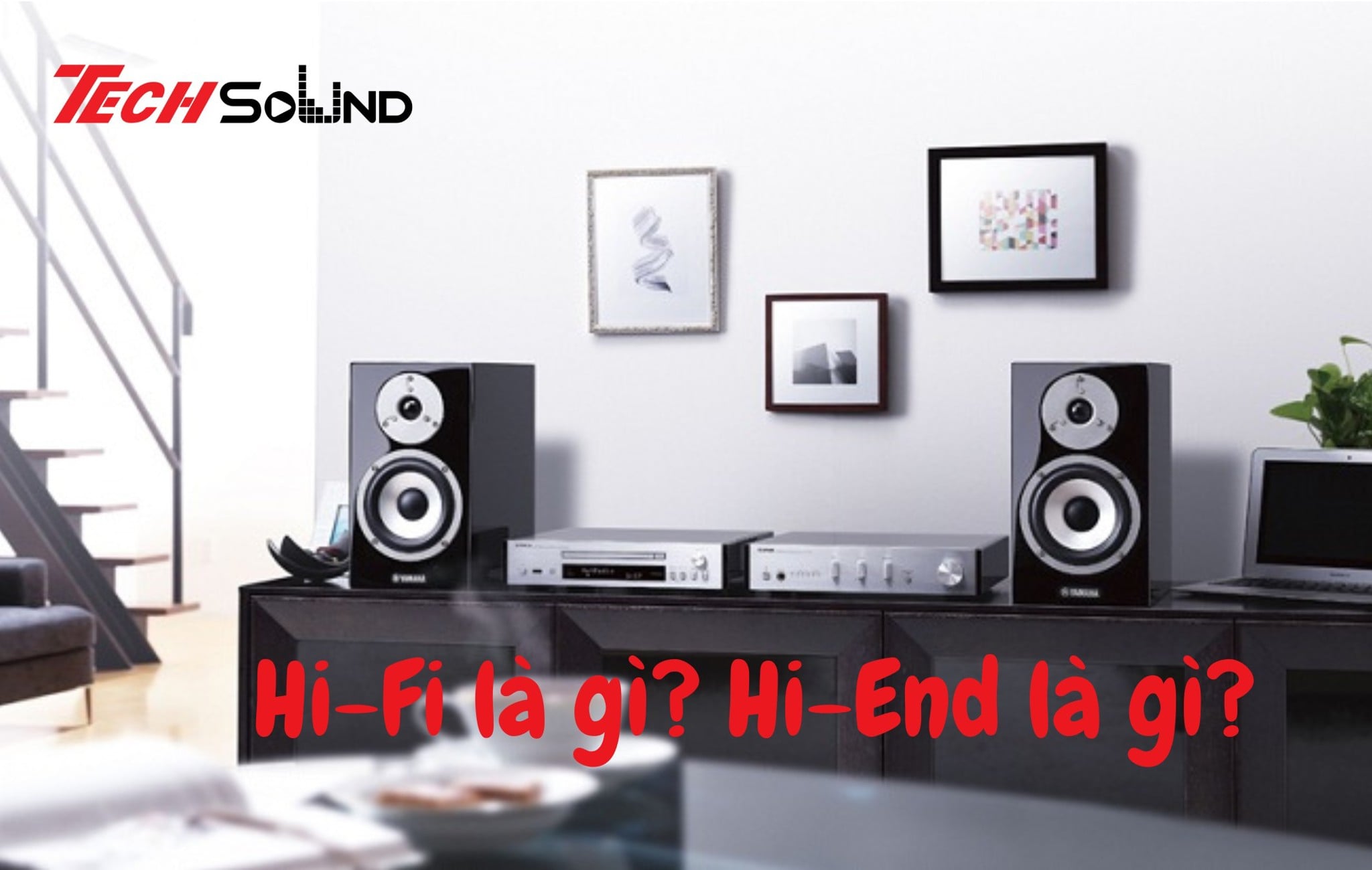Hi-Fi là gì? Hi-End là gì? Có gì khác nhau?