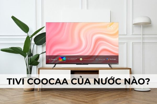 Tivi Coocaa Là Của Nước Nào? Tìm Hiểu Về Thương Hiệu Coocaa
