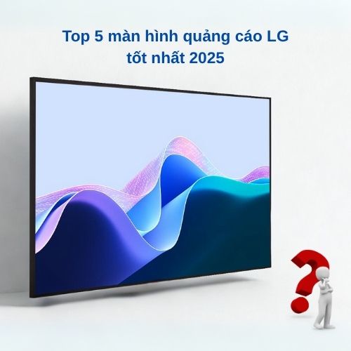 Nên mua màng hình quảng cáo LG nào? Top 5 màn hình LG tốt nhất 2025