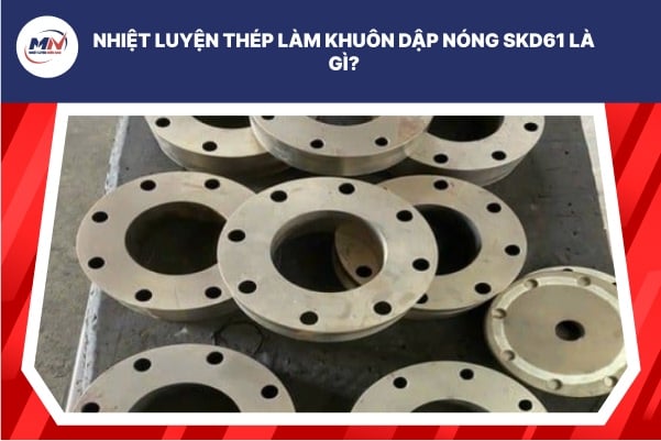 Nhiệt Luyện Thép Làm Khuôn Dập Nóng SKD61 Là Gì? – Nhiệt luyện miền Nam