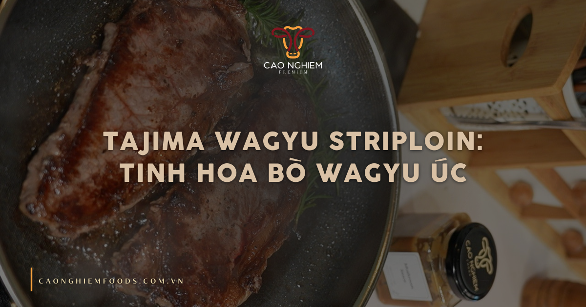 Tajima Wagyu Striploin: Tinh hoa bò Wagyu Úc – Cao Nghiêm Foods