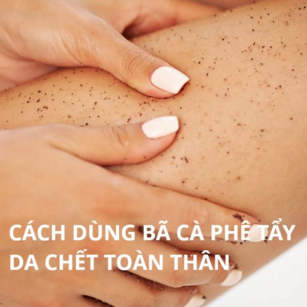 CÁCH DÙNG BÃ CÀ PHÊ TẨY DA CHẾT TOÀN THÂN NGAY TẠI NHÀ – Hella Beauty