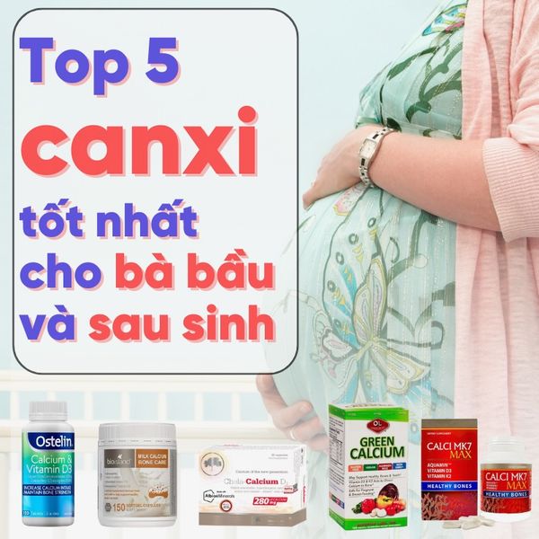 Top 5 canxi tốt nhất cho bà bầu và mẹ sau sinh được bác sĩ khuyên dùng