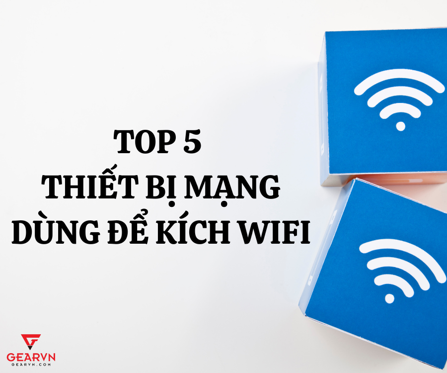 Top 5 thiết bị mạng dùng để kích wifi có thể bạn chưa biết – GEARVN.COM