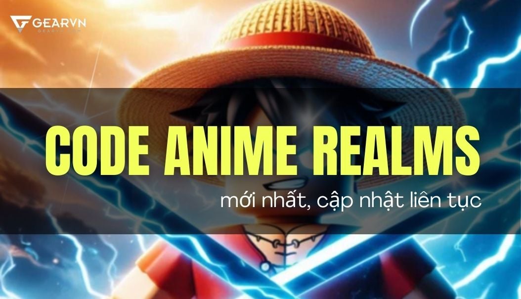 Tổng Hợp Code Anime Realms mới nhất 2025 và cách nhập chi tiết – GEARVN.COM