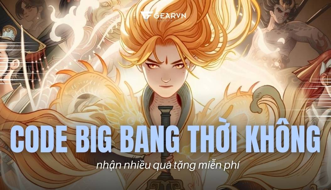Code Big Bang Thời Không 2025 MỚI NHẤT, cập nhật liên tục – GEARVN.COM