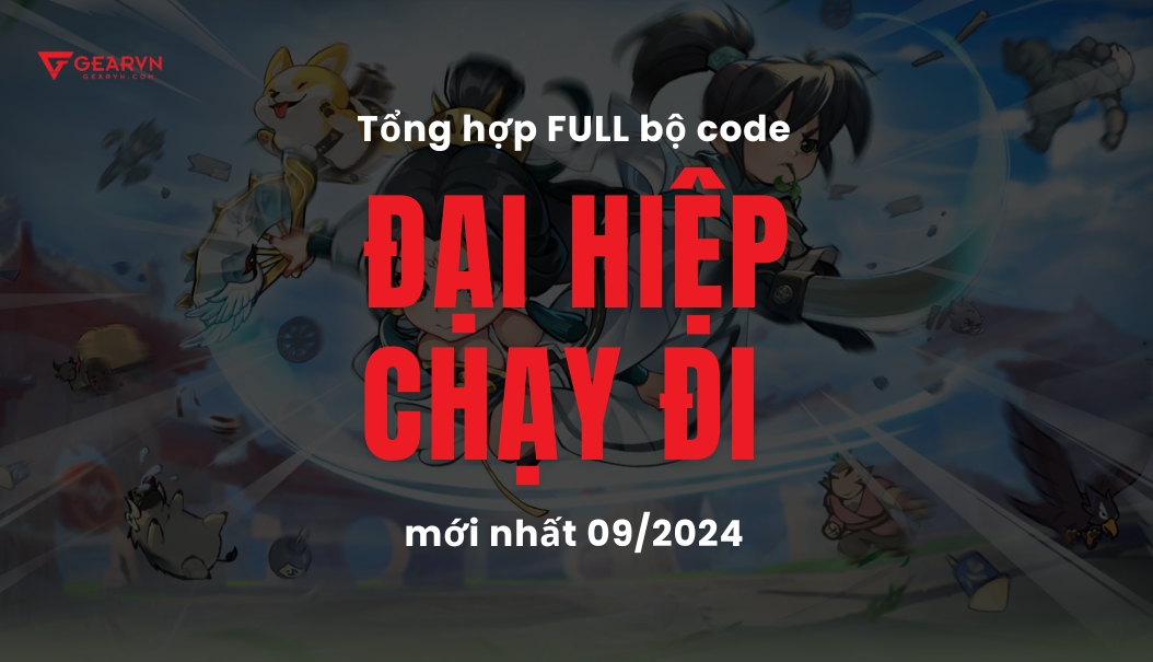 Tổng hợp FULL bộ code Đại Hiệp Chạy Đi mới nhất 2025 – GEARVN.COM