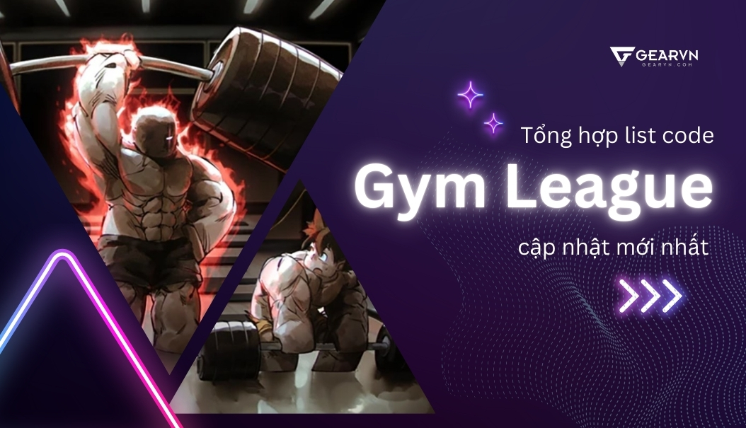 Tổng hợp list code Gym League mới nhất 2025 – GEARVN.COM