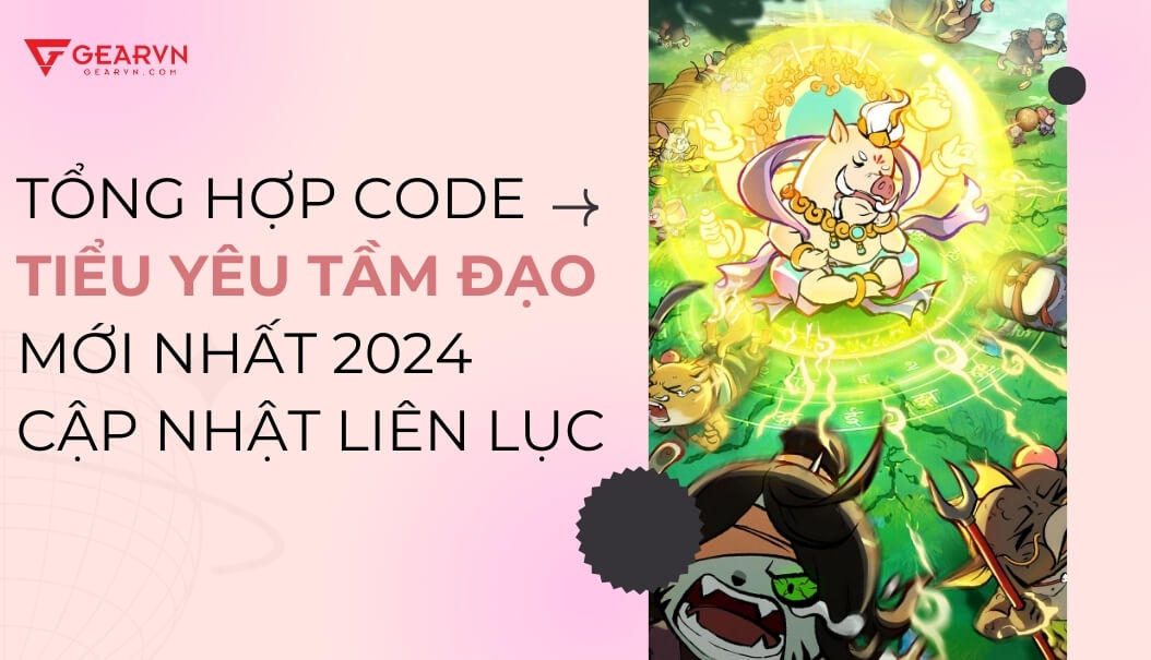 Tổng hợp code Tiểu Yêu Tầm Đạo mới nhất 2026 cập nhật liên lục – GEARVN.COM