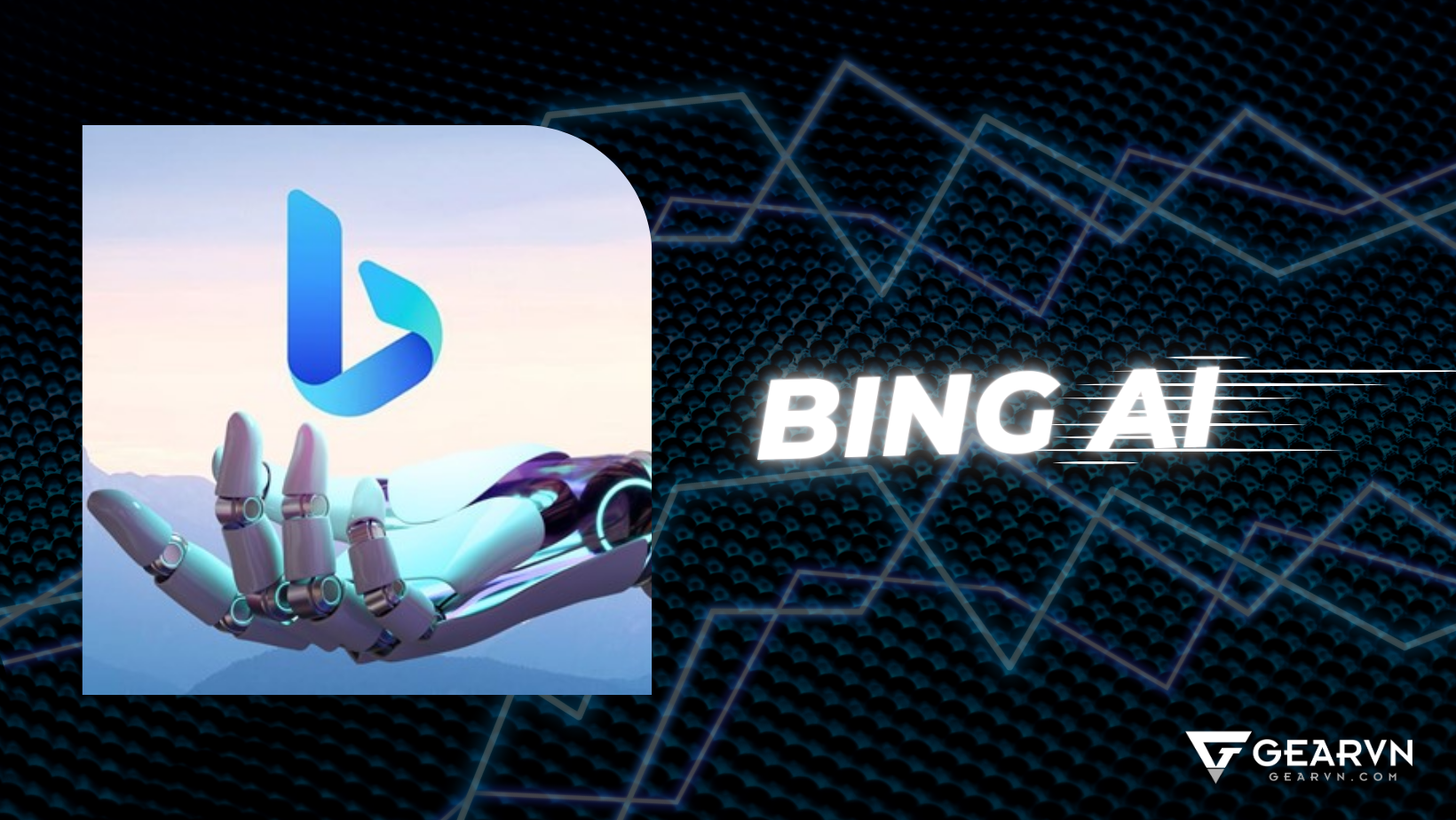 Những gì bạn cần biết về Bing AI và cách sử dụng – GEARVN.COM