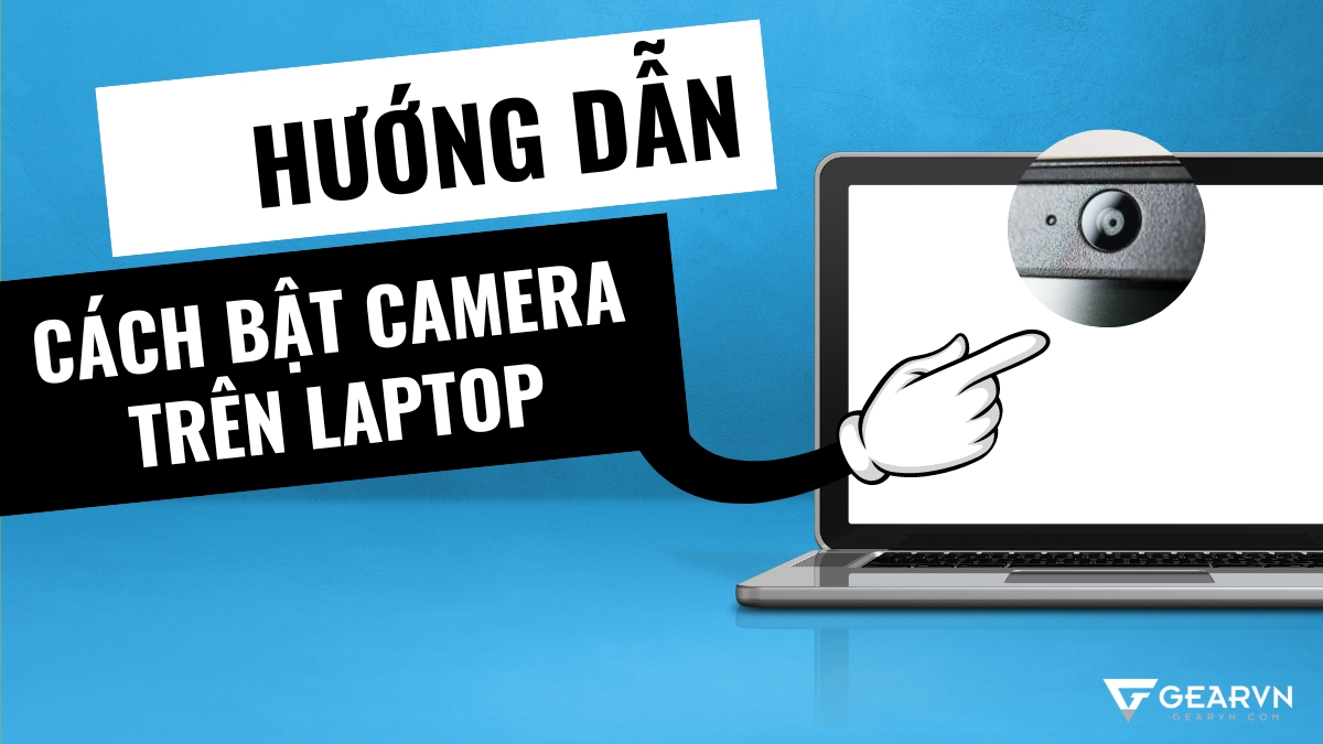 Hướng dẫn cách bật camera trên laptop chi tiết nhất – GEARVN.COM