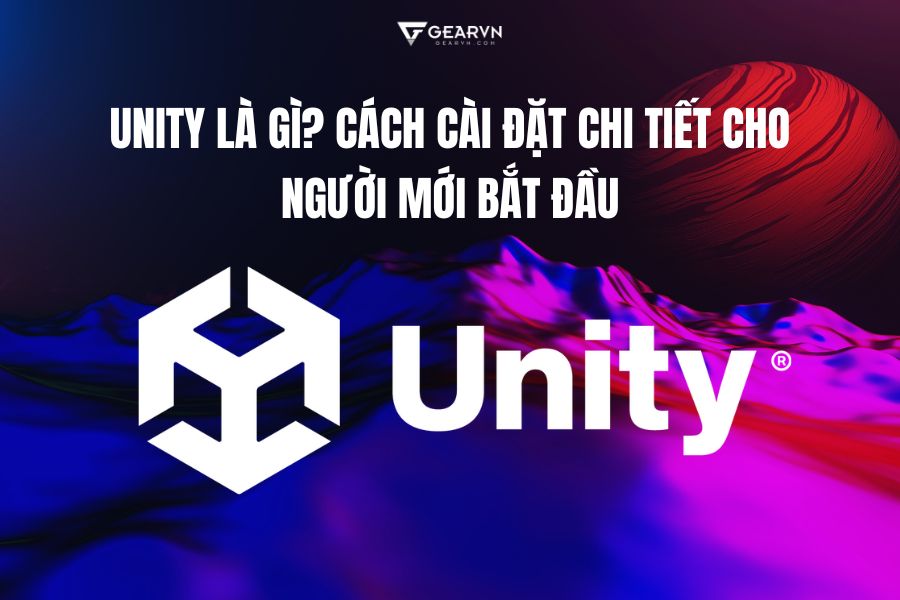 Unity là gì? Cách cài đặt chi tiết cho người mới bắt đầu – GEARVN.COM