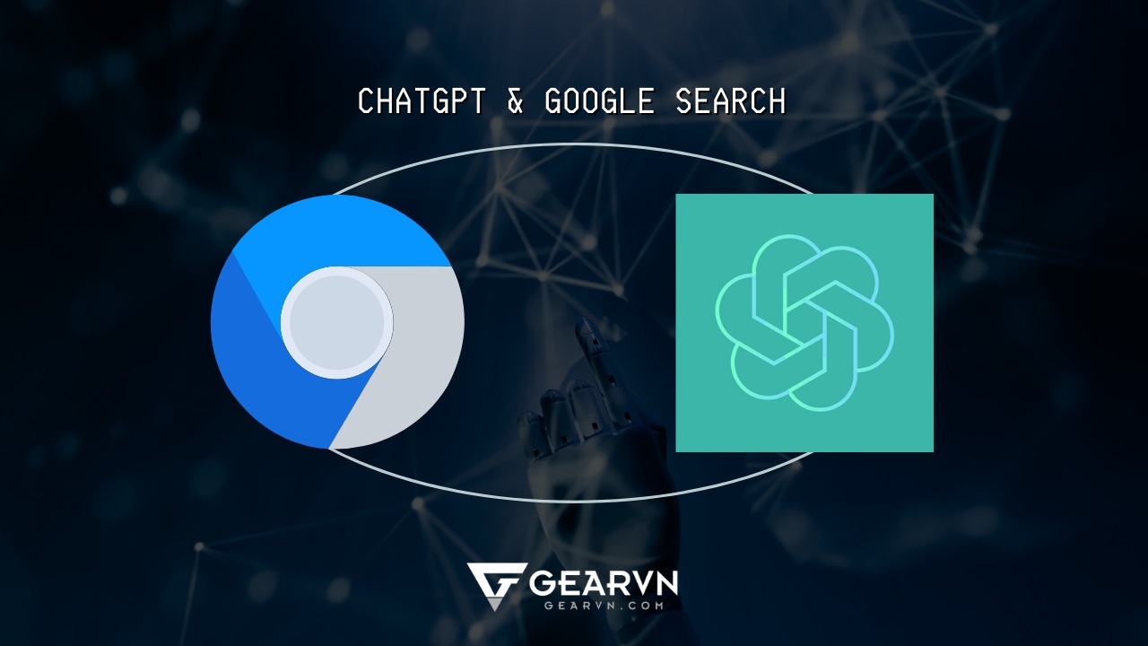 Cách kết hợp ChatGPT và Google Search để tìm kiếm tốt hơn – GEARVN.COM