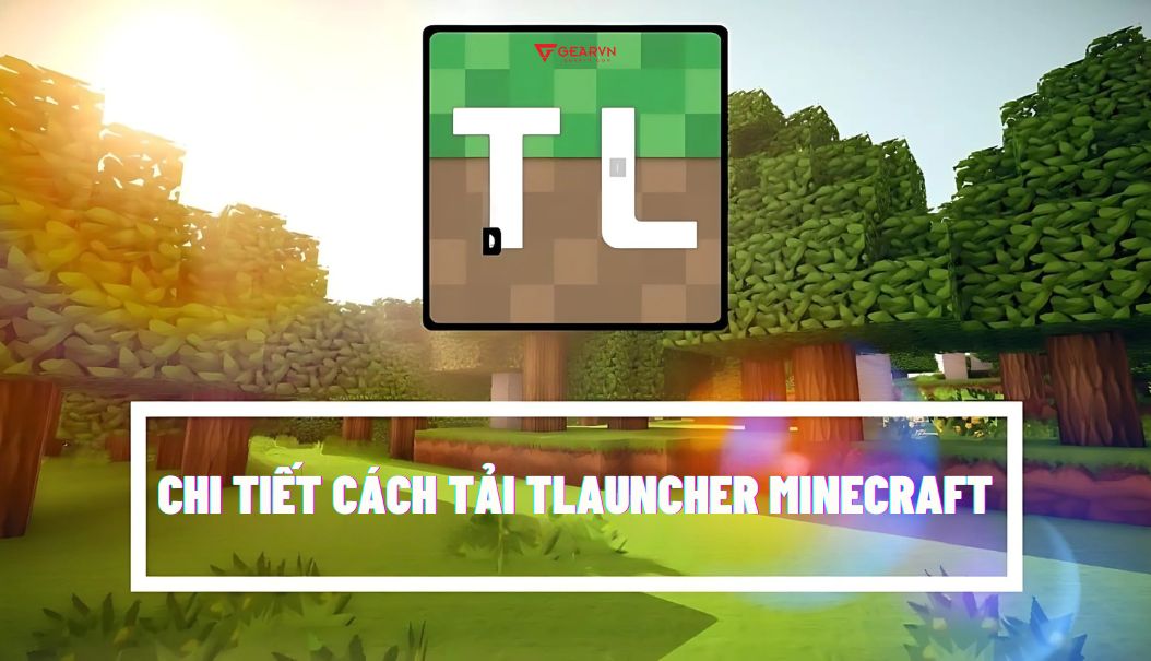 Hướng dẫn chi tiết cách tải Tlauncher Minecraft trên PC, laptop – GEARVN.COM