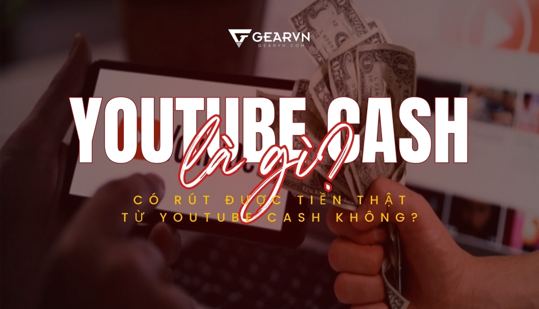 Youtube Cash là gì? Có rút được tiền thật từ Youtube Cash không ...