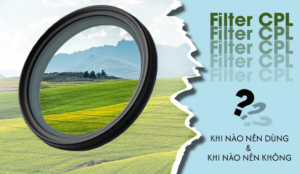 Filter CPL là gì? Khi nào nên dùng và khi nào không? - Thanh Mai Store