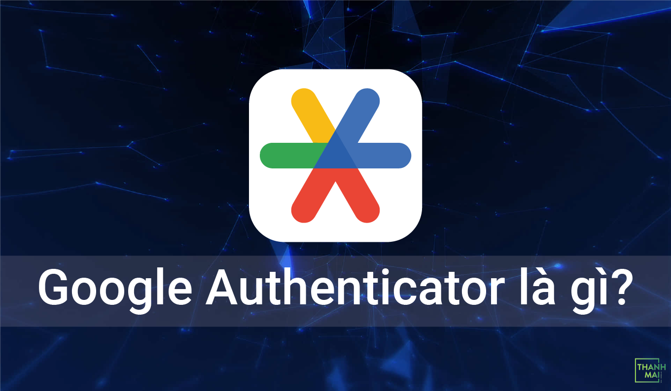Google Authenticator là gì? Hướng dẫn bảo mật 2 bước chi tiết, dễ hiểu ...