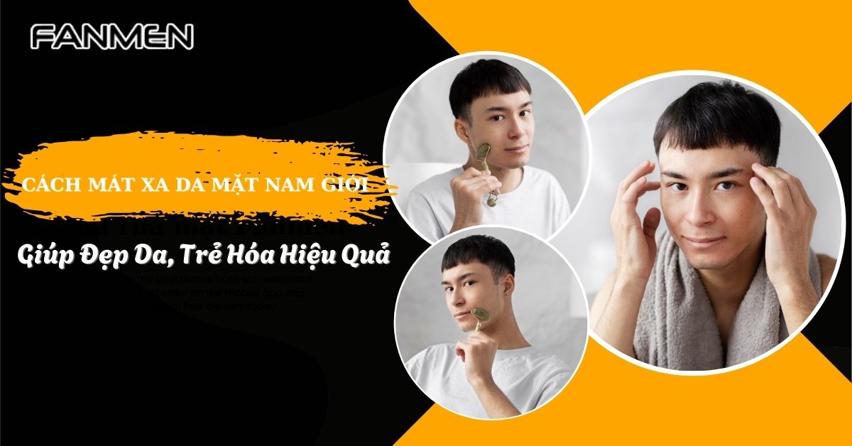 Cách Mát Xa Da Mặt Cho Nam Giới Giúp Da Tươi Trẻ, Mịn Màng – Fanmen