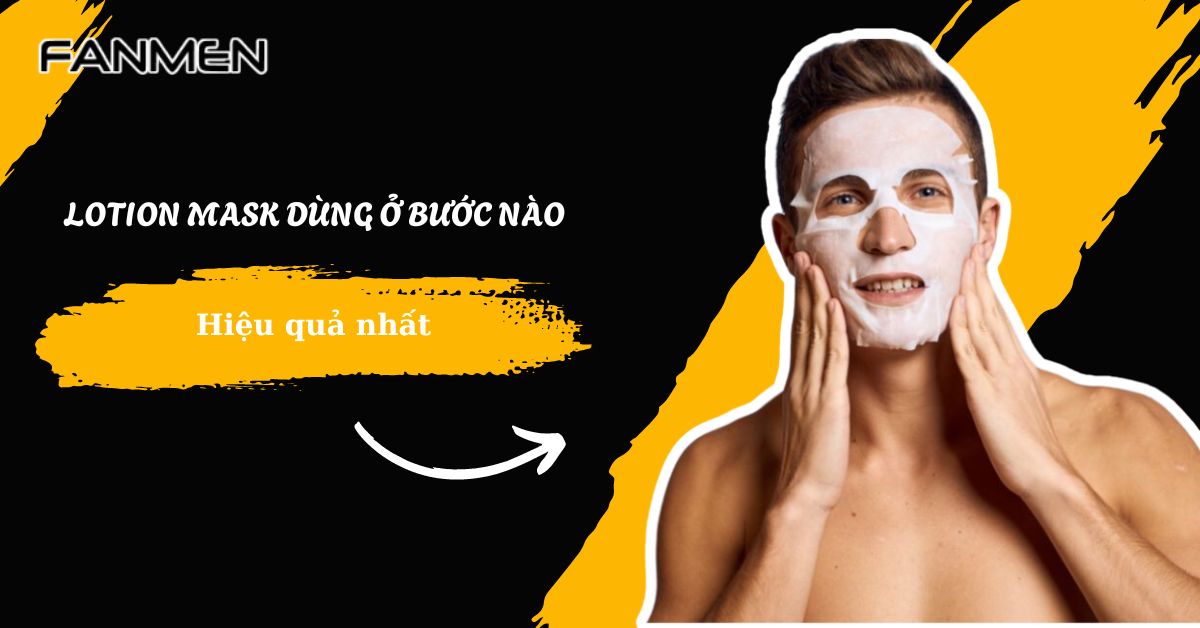 [Giải Đáp Thắc Mắc] Lotion Mask Dùng Ở Bước Nào Tốt Nhất? – Fanmen