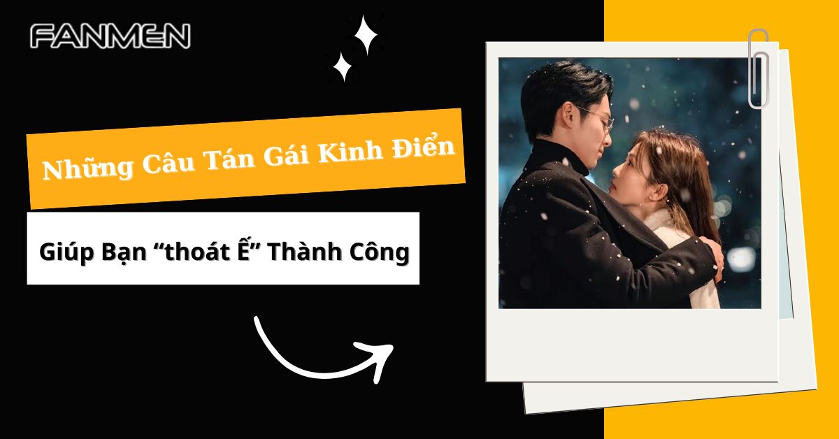 Những Câu Tán Gái Kinh Điển Giúp Bạn “Thoát Ế” Thành Công – Fanmen