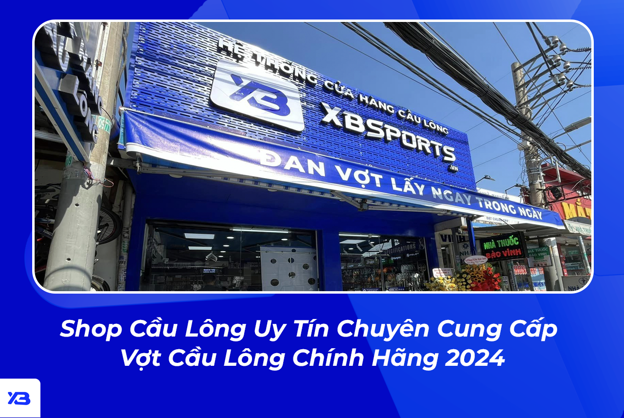 Shop Cầu Lông Uy Tín Chuyên cung cấp vợt cầu lông chính hãng 2024 - XBSPORTS - HỆ THỐNG CỬA HÀNG ...