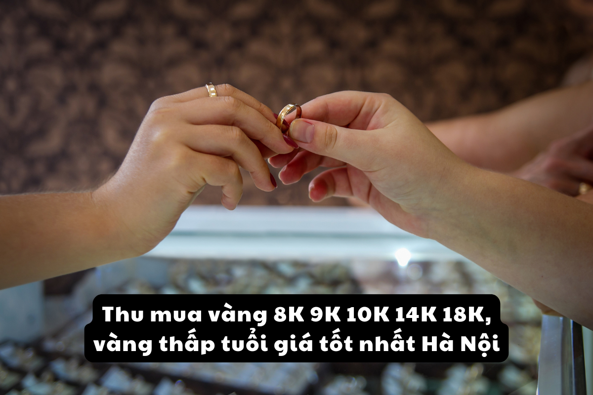 Thu mua vàng 8K 9K 10K 14K 18K, vàng thấp tuổi giá tốt nhất Hà Nội – Hanoij