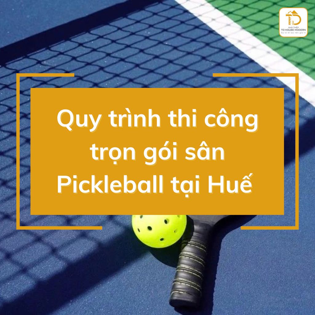 Quy trình thi công trọn gói sân Pickleball tại Huế – Nhà thép TD House ...