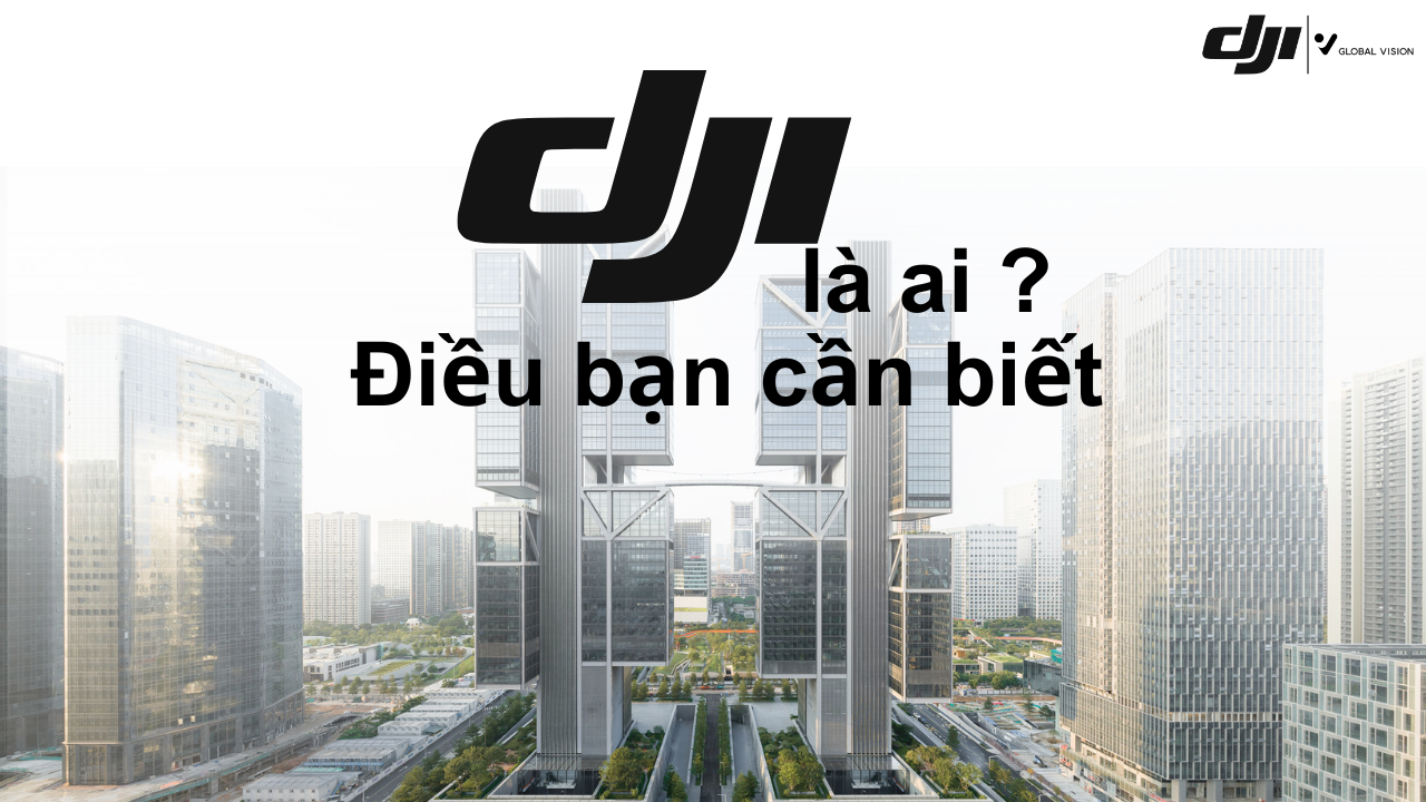 Những điều bạn cần biết về DJI – DJI Việt Nam